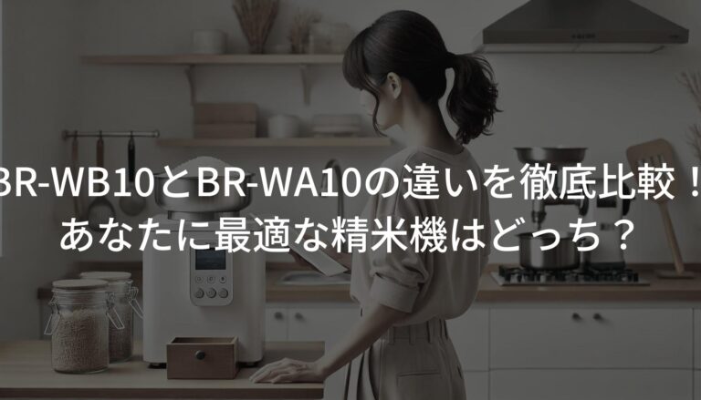 BR-WB10とBR-WA10の違いを徹底比較！あなたに最適な精米機はどっち？ | レビュー日和